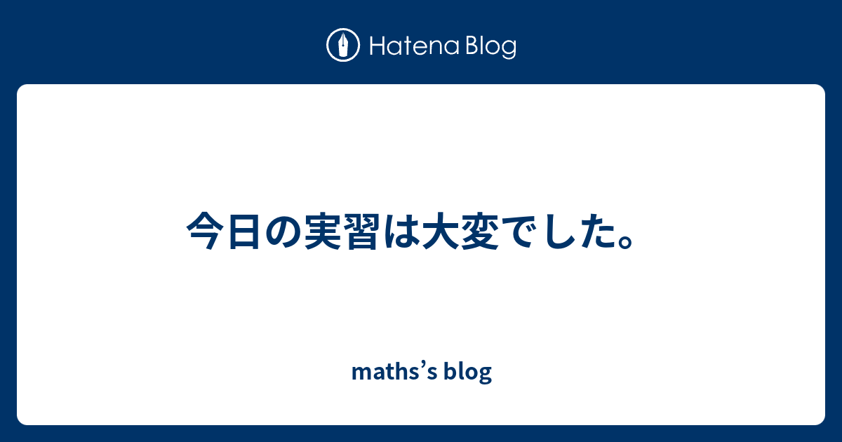今日の実習は大変でした。 - maths’s blog