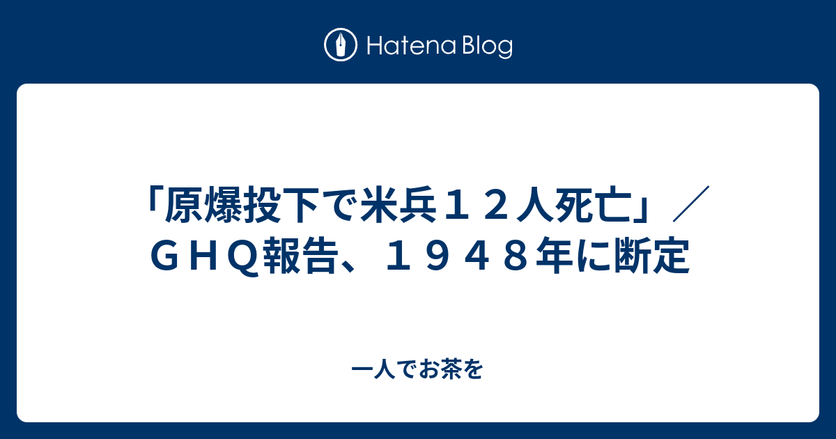 「原爆投下で米兵12人死亡」／GHQ報告、1948年に断定 - 一人でお茶を
