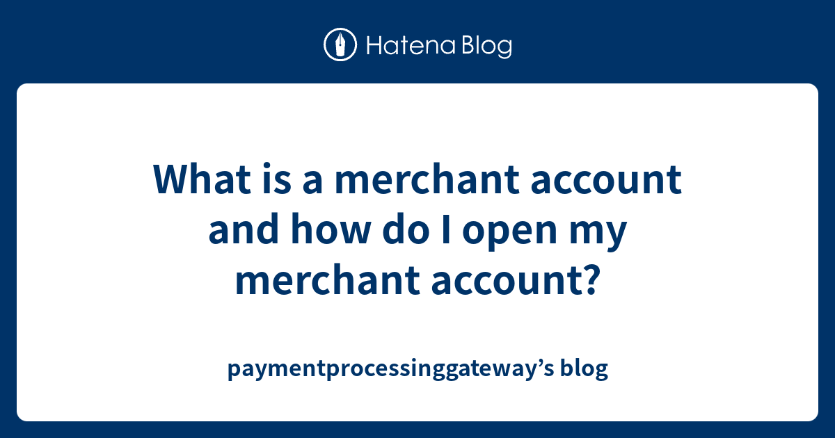 What is a merchant account and how do I open my merchant account ...