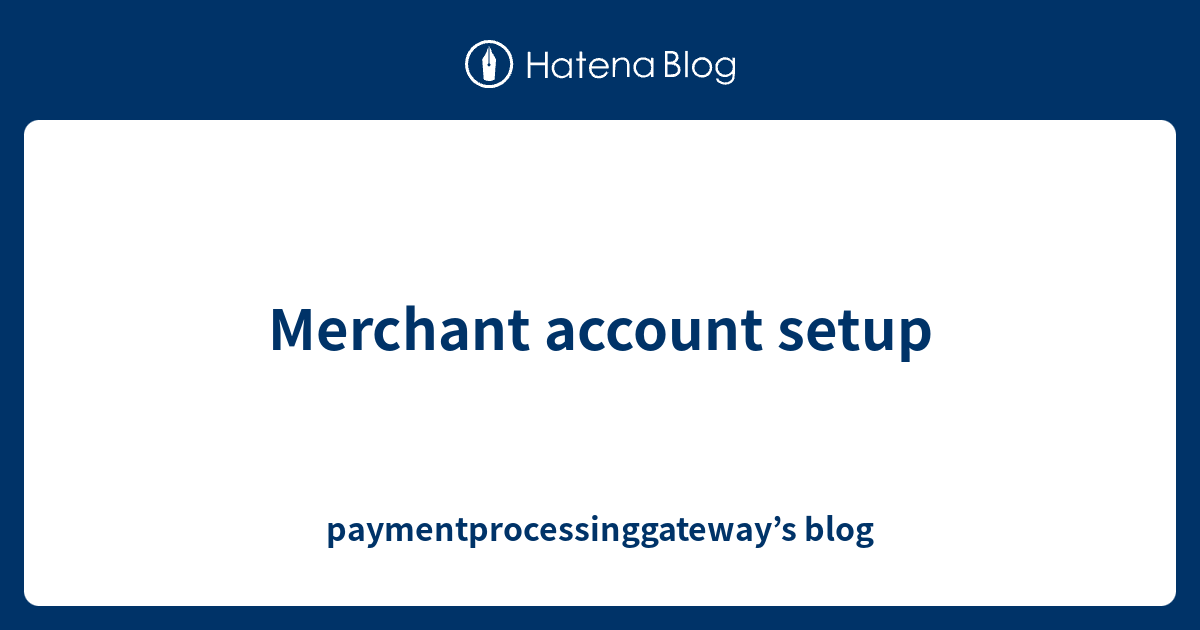 Merchant account setup - paymentprocessinggateway’s blog
