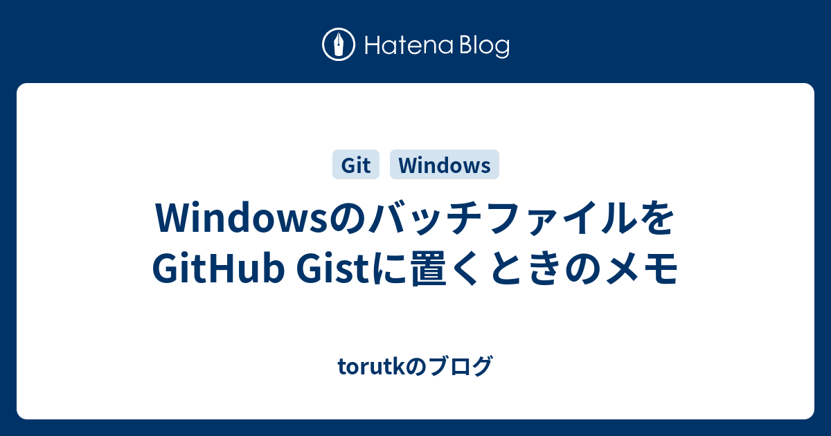 WindowsのバッチファイルをGitHub Gistに置くときのメモ - torutkのブログ