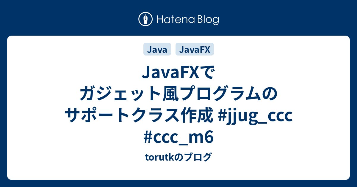 JavaFXでガジェット風プログラムのサポートクラス作成 #jjug_ccc #ccc_m6 - torutkのブログ