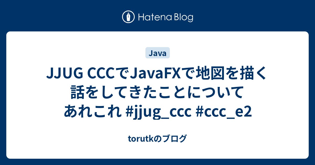 JJUG CCCでJavaFXで地図を描く話をしてきたことについてあれこれ #jjug_ccc #ccc_e2 - torutkのブログ