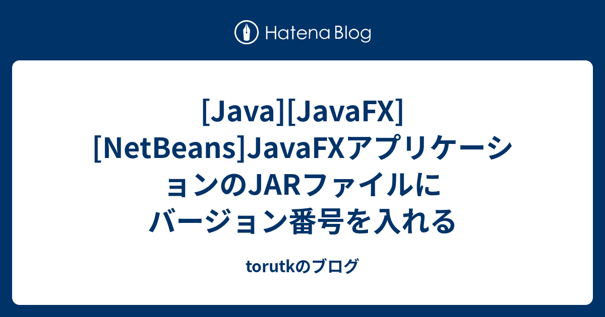 [Java][JavaFX][NetBeans]JavaFXアプリケーションのJARファイルにバージョン番号を入れる - torutkのブログ