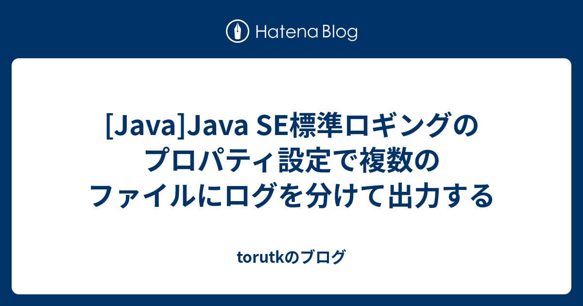 [Java]Java SE標準ロギングのプロパティ設定で複数のファイルにログを分けて出力する - torutkのブログ