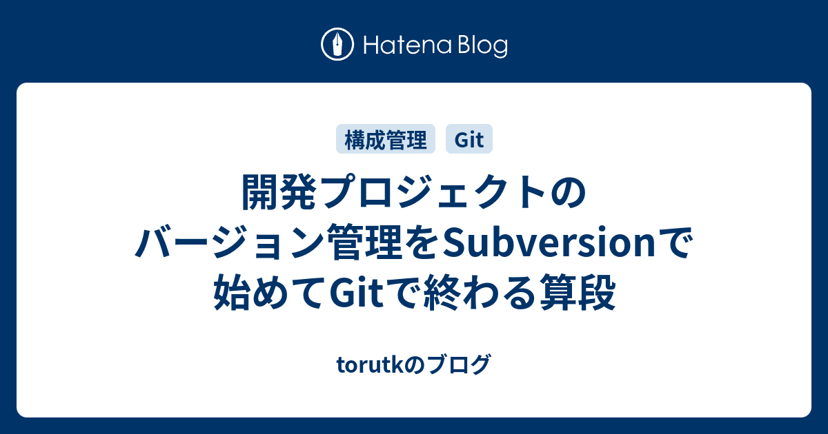 開発プロジェクトのバージョン管理をSubversionで始めてGitで終わる算段 - torutkのブログ