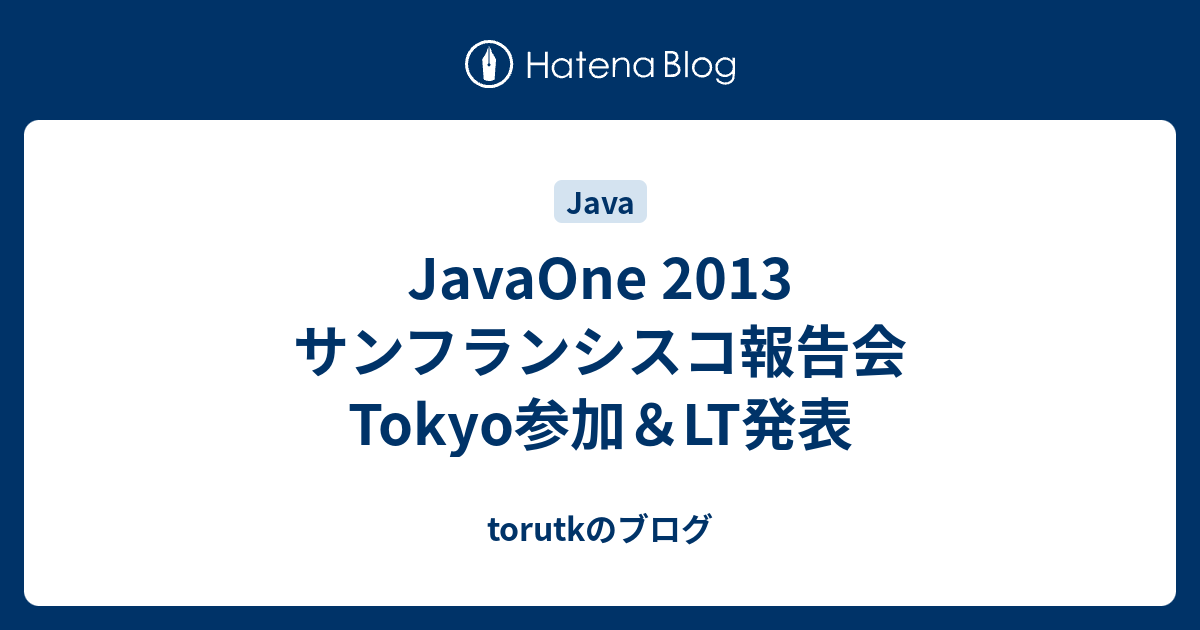 JavaOne 2013 サンフランシスコ報告会 Tokyo参加＆LT発表 - torutkのブログ
