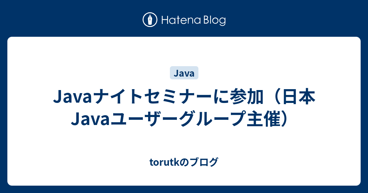Javaナイトセミナーに参加（日本Javaユーザーグループ主催） - torutkのブログ