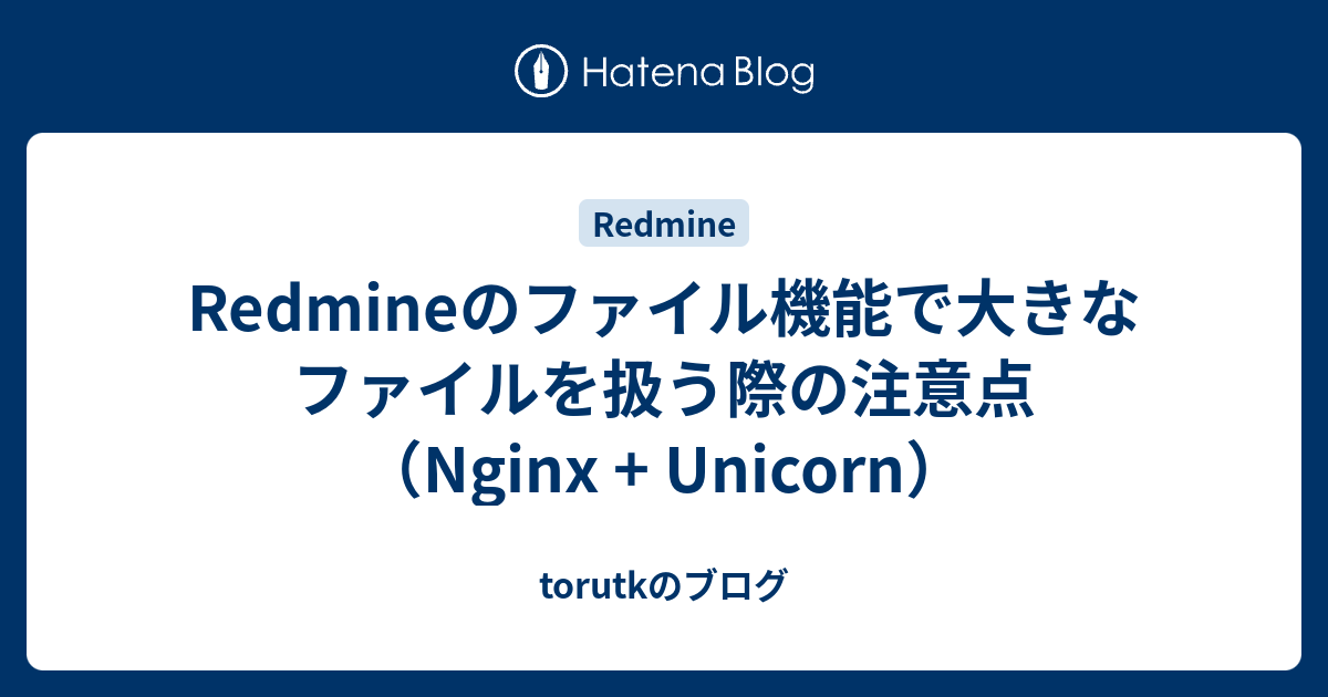 Redmineのファイル機能で大きなファイルを扱う際の注意点（Nginx + Unicorn） - torutkのブログ