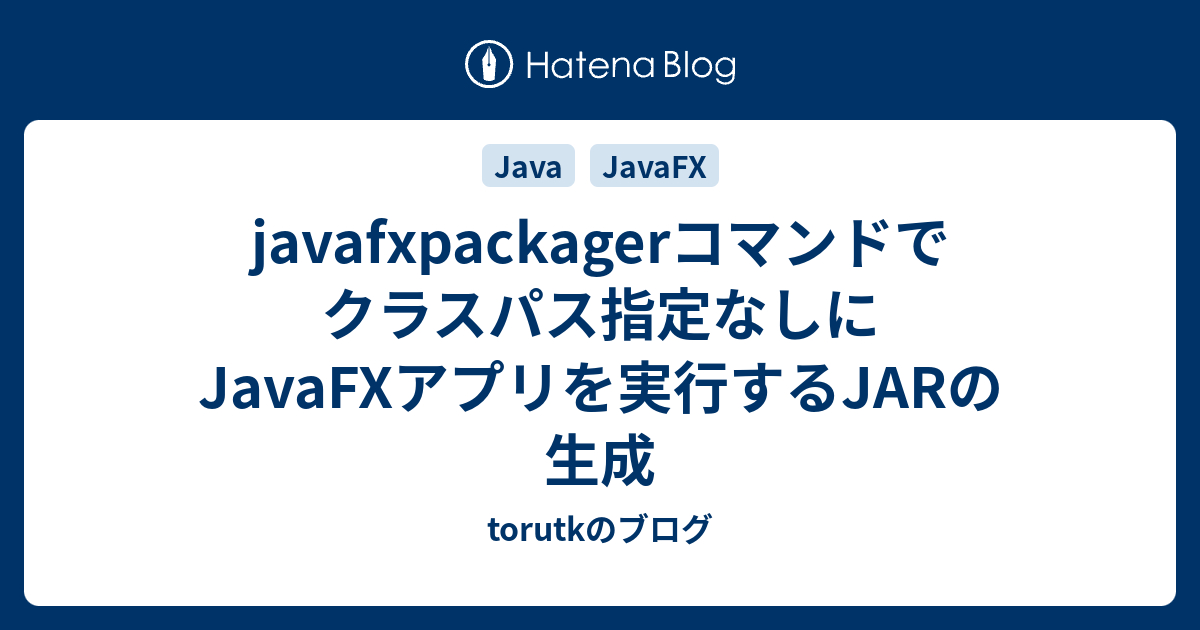 javafxpackagerコマンドでクラスパス指定なしにJavaFXアプリを実行するJARの生成 - torutkのブログ