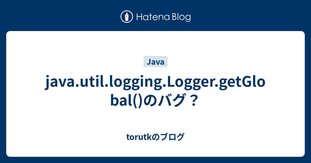 java.util.logging.Logger.getGlobal()のバグ？ - torutkのブログ
