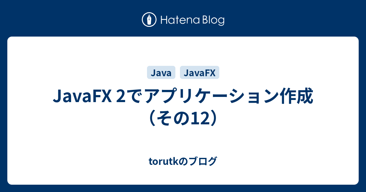 JavaFX 2でアプリケーション作成（その12） - torutkのブログ