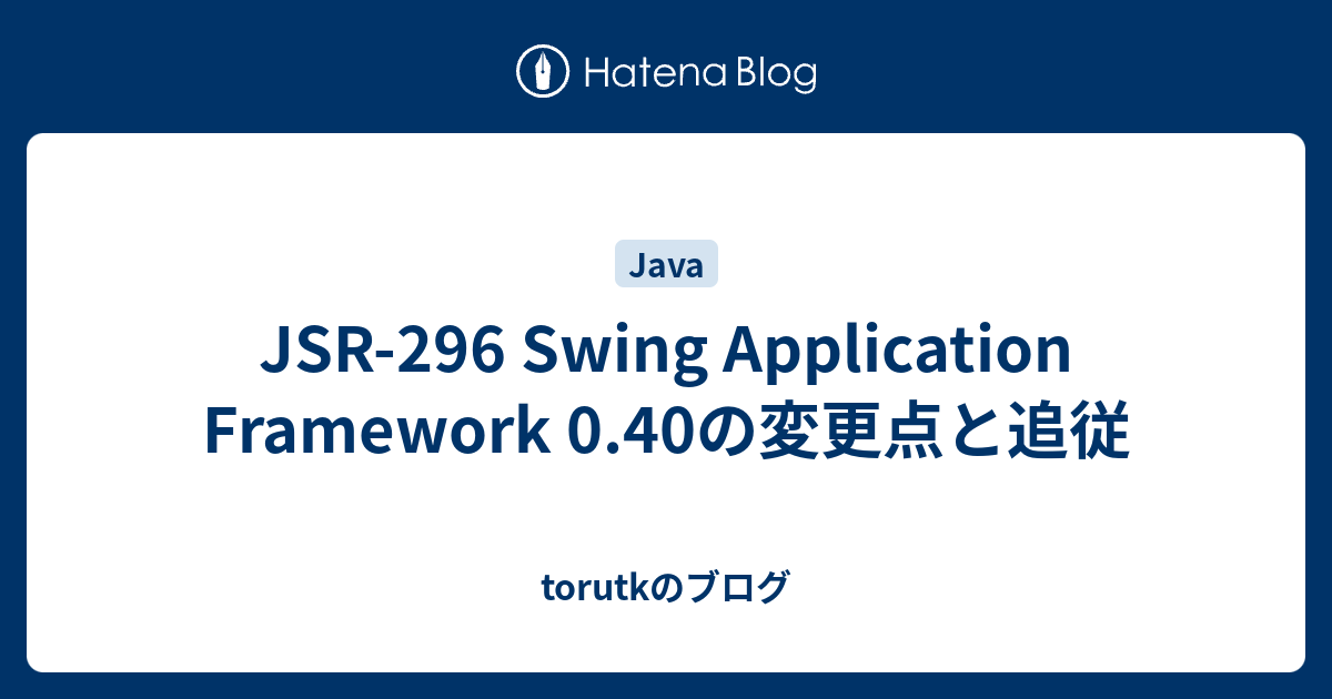 JSR-296 Swing Application Framework 0.40の変更点と追従 - torutkのブログ