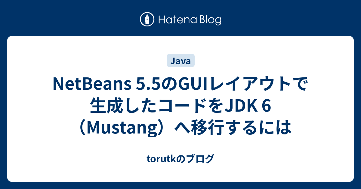 NetBeans 5.5のGUIレイアウトで生成したコードをJDK 6（Mustang）へ移行するには - torutkのブログ