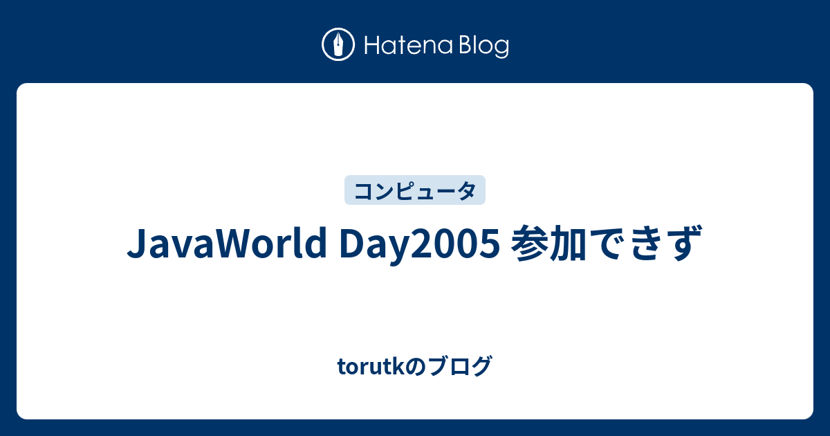 JavaWorld Day2005 参加できず - torutkのブログ