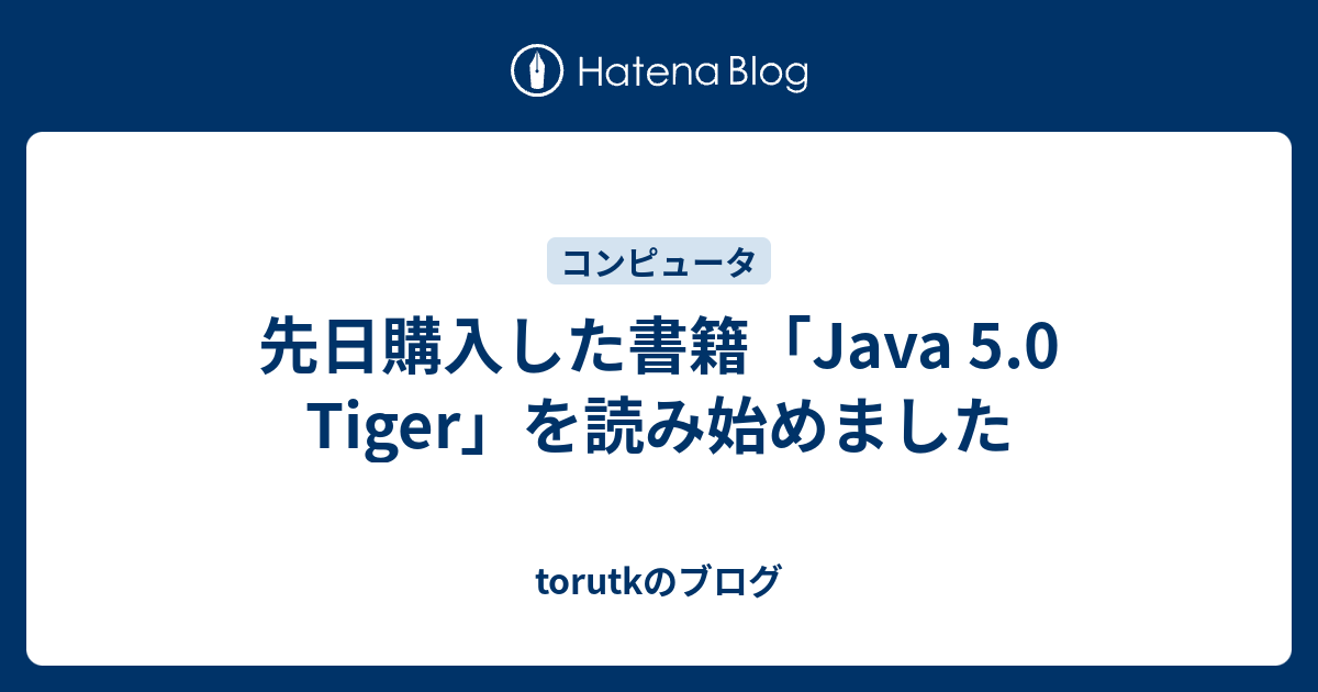 先日購入した書籍「Java 5.0 Tiger」を読み始めました - torutkのブログ