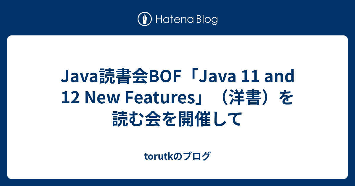 Java読書会BOF「Java 11 and 12 New Features」（洋書）を読む会を開催して - torutkのブログ