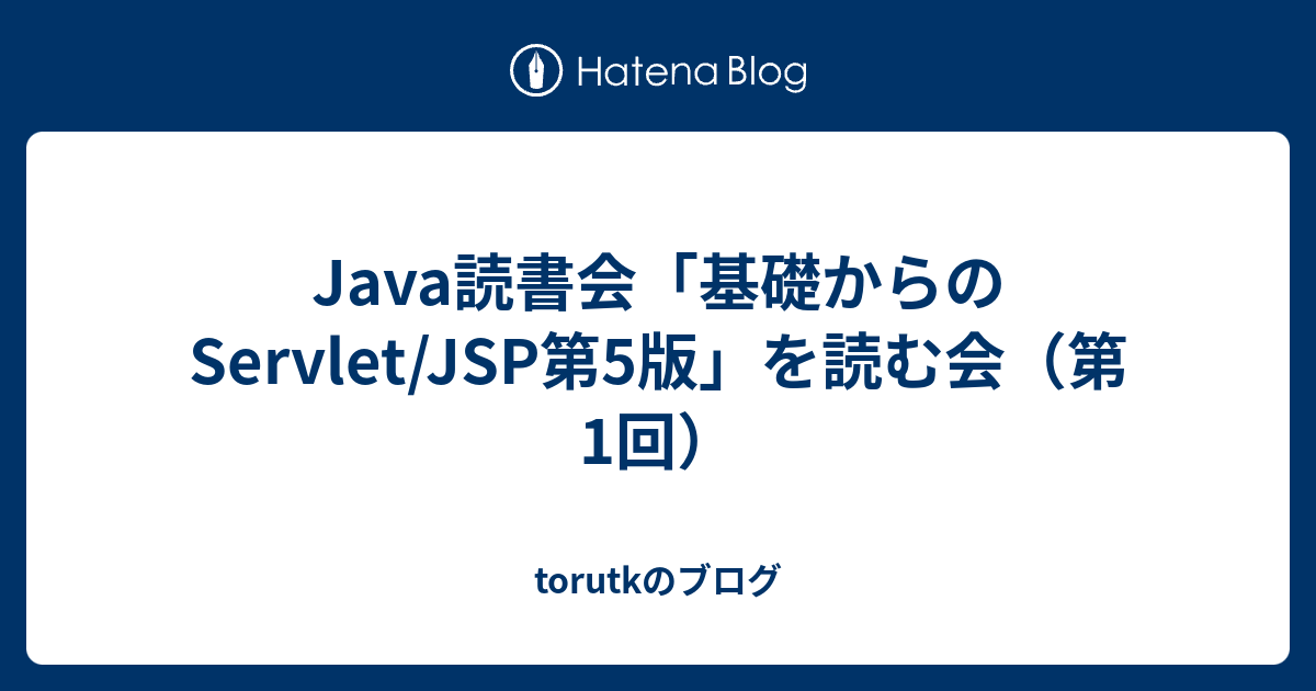 Java読書会「基礎からのServlet/JSP第5版」を読む会（第1回） - torutkのブログ