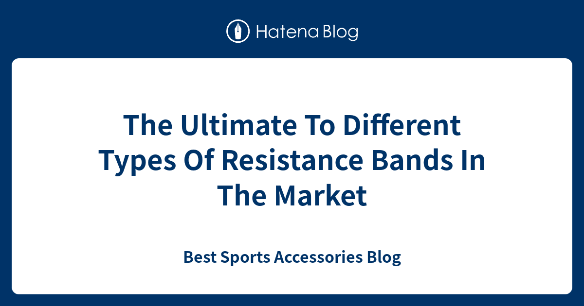 The Ultimate To Different Types Of Resistance Bands In The Market ...