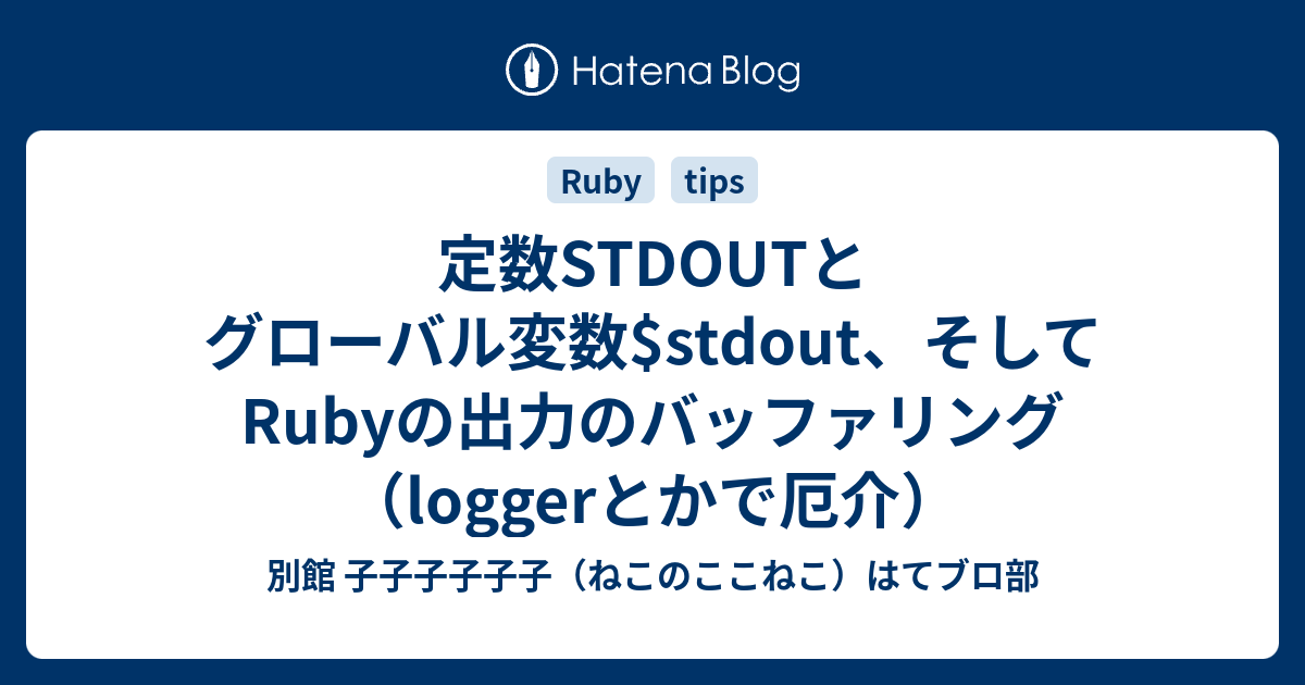 定数STDOUTとグローバル変数$stdout、そしてRubyの出力のバッファリング（loggerとかで厄介） - 別館 子子子子子子（ねこのここねこ）はてブロ部