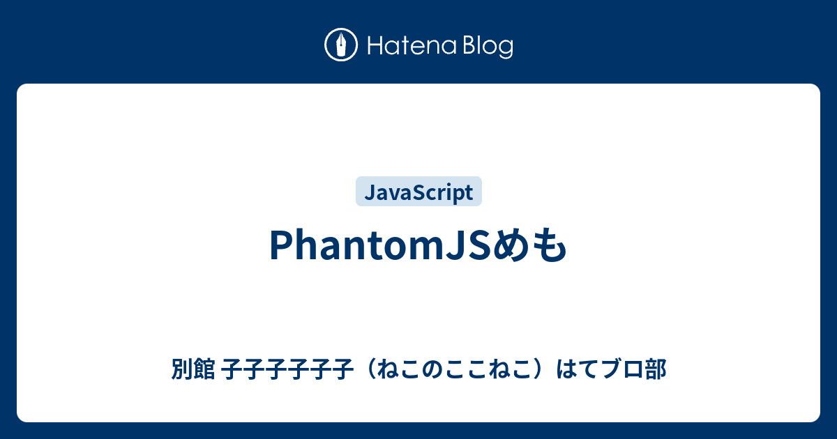 PhantomJSめも - 別館 子子子子子子（ねこのここねこ）はてブロ部