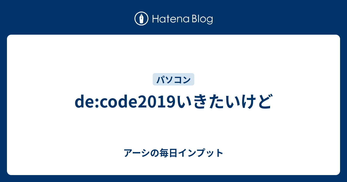 de:code2019いきたいけど - アーシの毎日インプット
