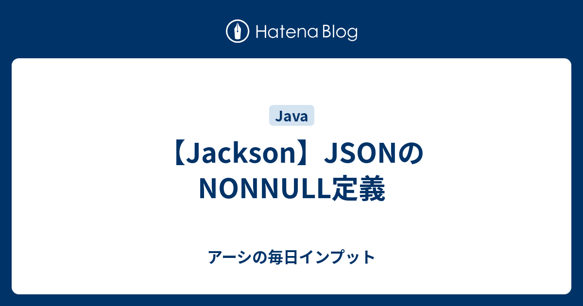 【Jackson】JSONのNONNULL定義 - アーシの毎日インプット