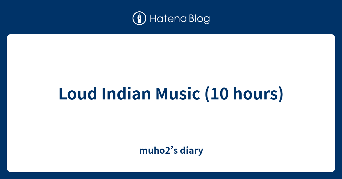 Loud Indian Music (10 hours) - muho2’s diary