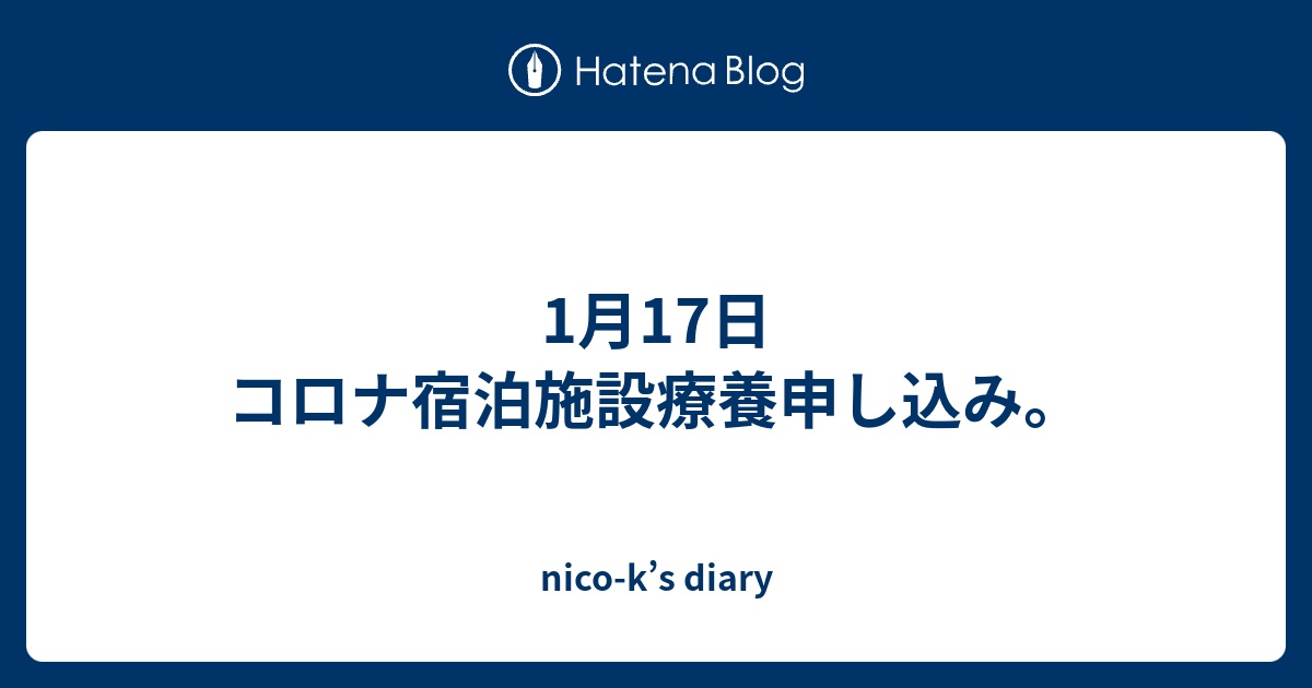 1月17日 コロナ宿泊施設療養申し込み。 - nico-k’s diary