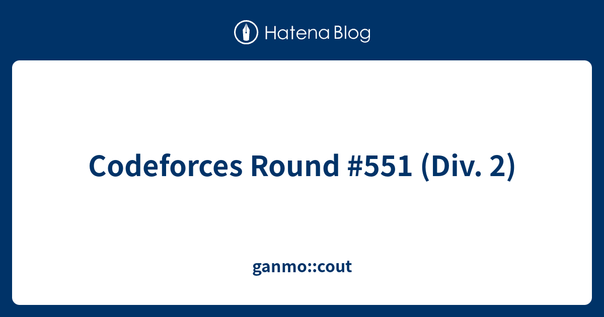 Codeforces Round #551 (Div. 2) - ganmo::cout