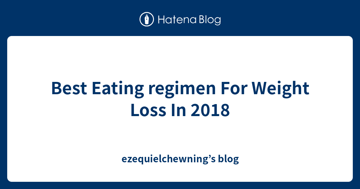 Best Eating regimen For Weight Loss In 2018 - ezequielchewning’s blog