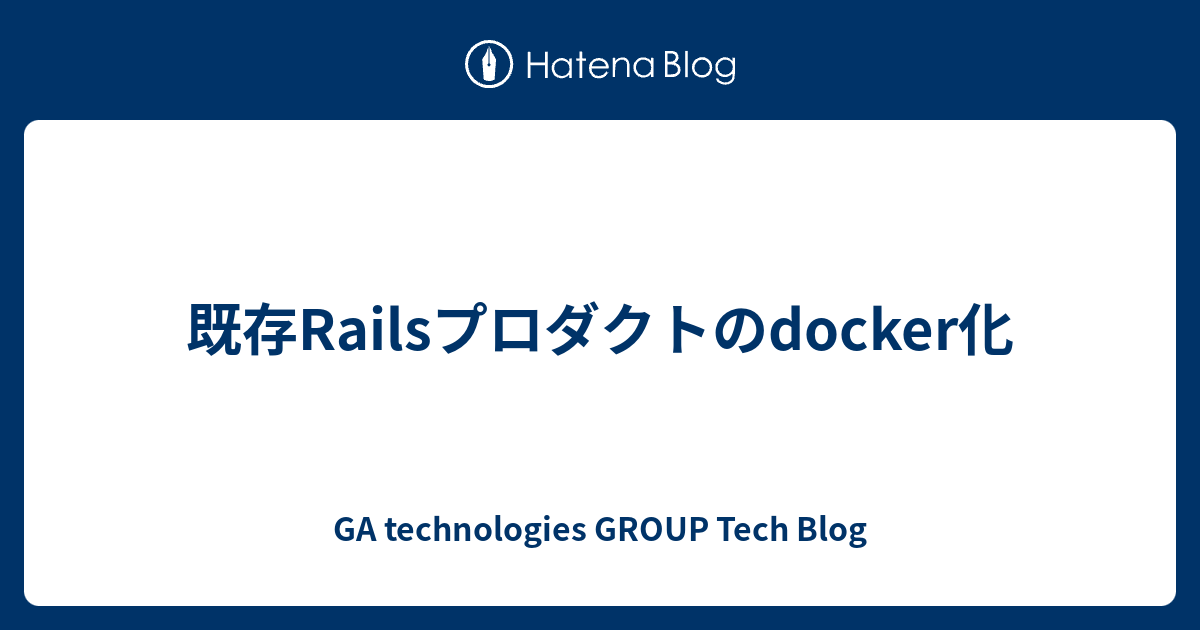 既存Railsプロダクトのdocker化 - GA technologies GROUP Tech Blog