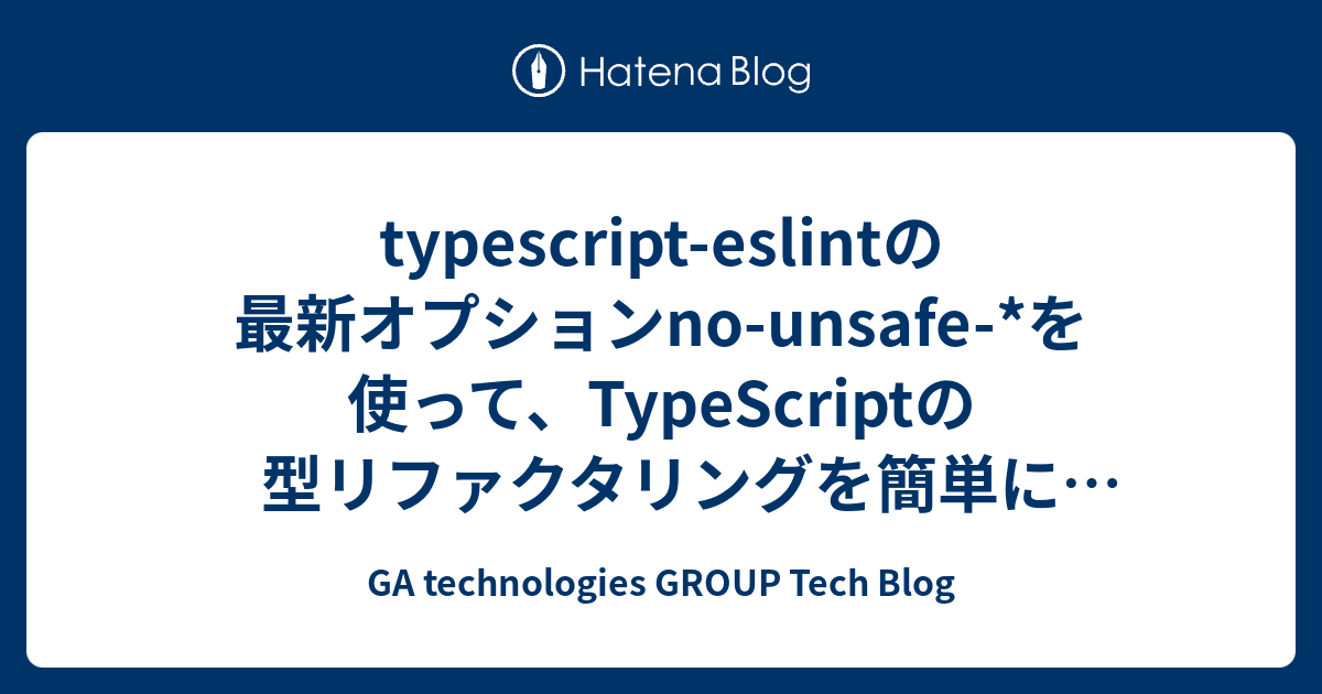 typescript-eslintの最新オプションno-unsafe-*を使って、TypeScriptの型リファクタリングを簡単に行った話 - GA technologies GROUP ...