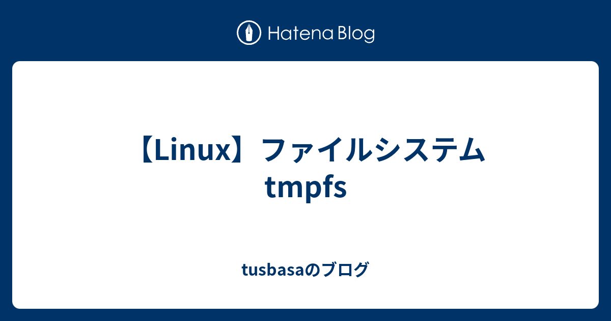 【Linux】ファイルシステム tmpfs - tusbasaのブログ