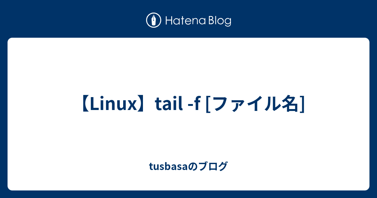 【Linux】tail -f [ファイル名] - tusbasaのブログ