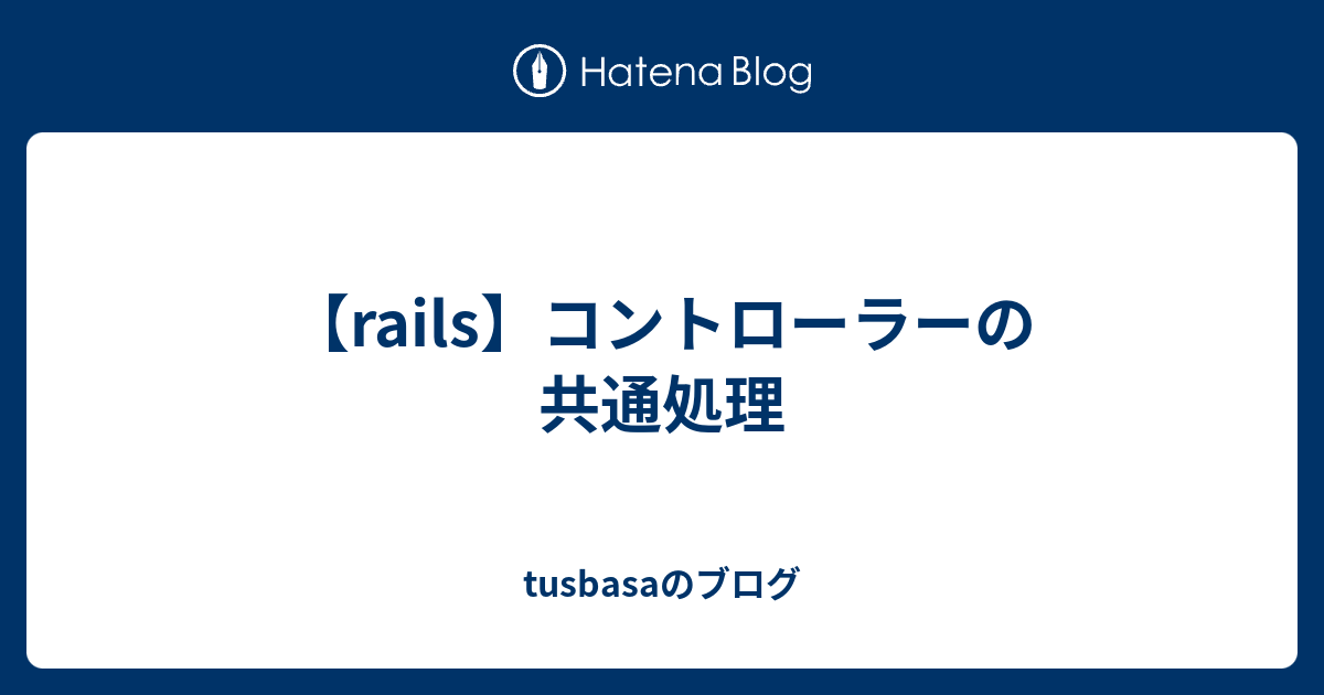 【rails】コントローラーの共通処理 - tusbasaのブログ