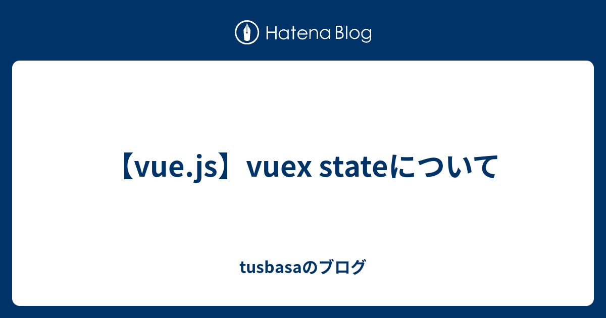 【vue.js】vuex stateについて - tusbasaのブログ