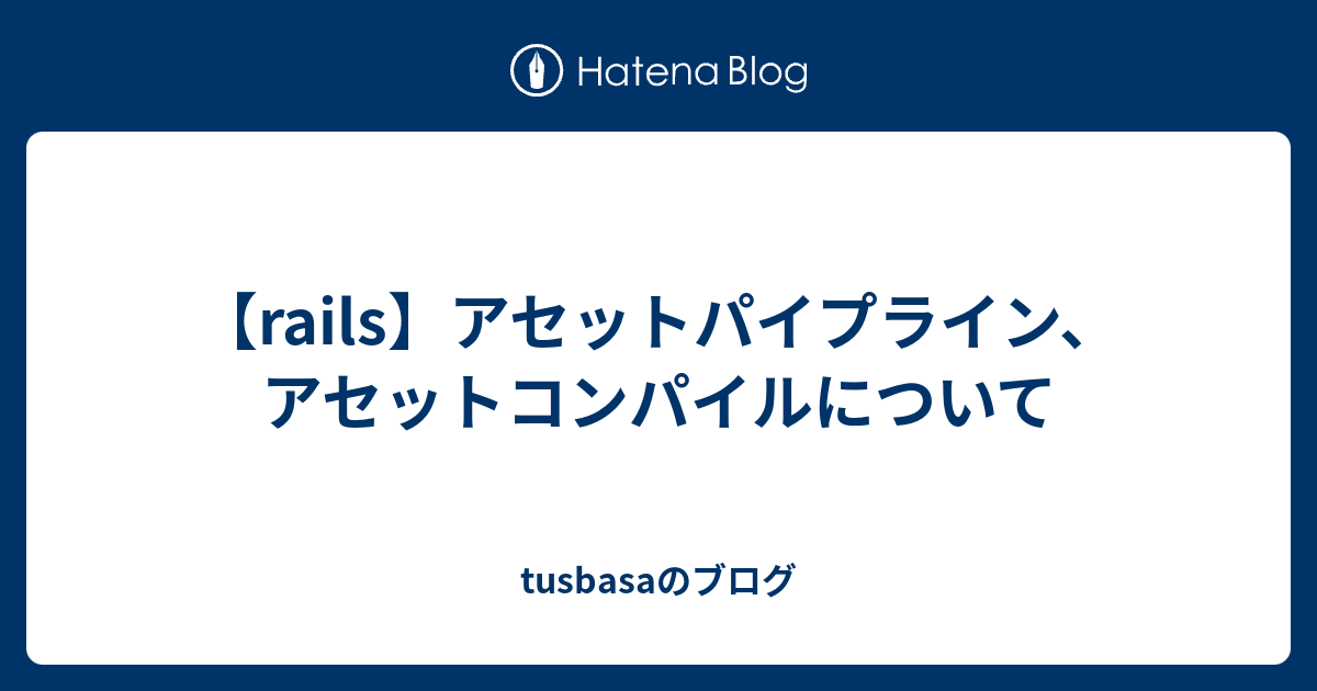 【rails】アセットパイプライン、アセットコンパイルについて - tusbasaのブログ