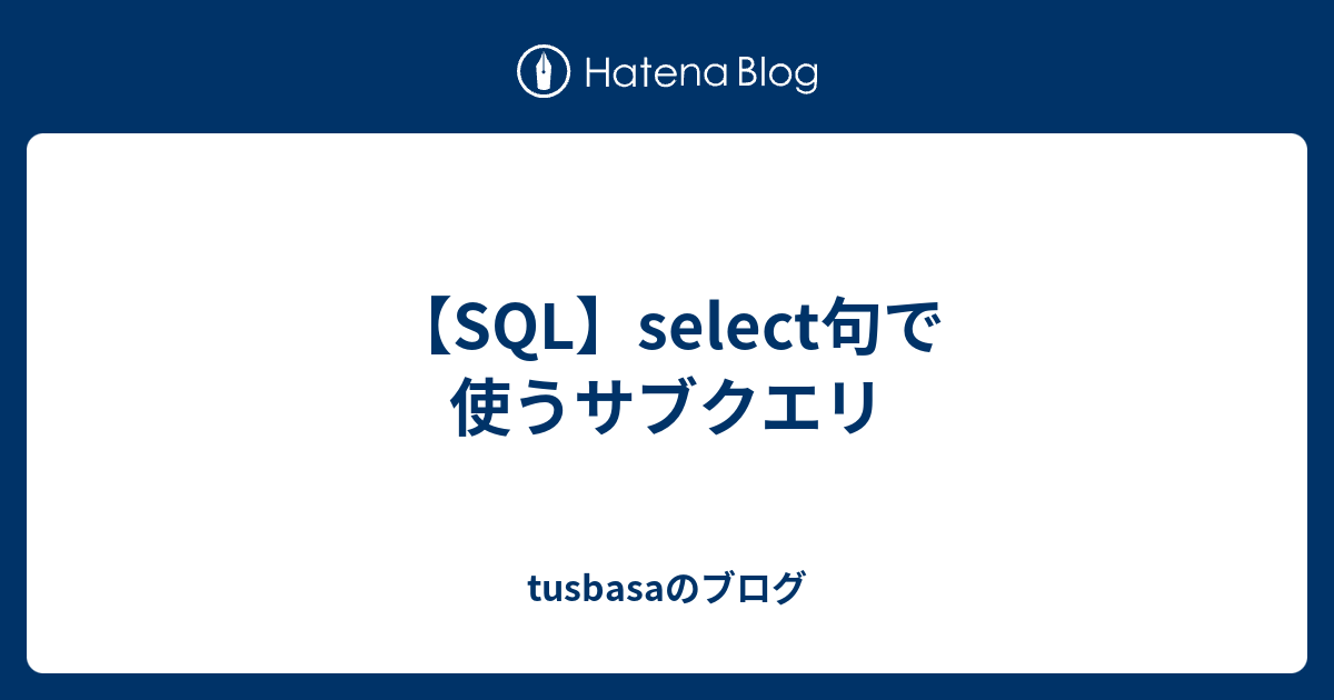 【SQL】select句で使うサブクエリ - tusbasaのブログ