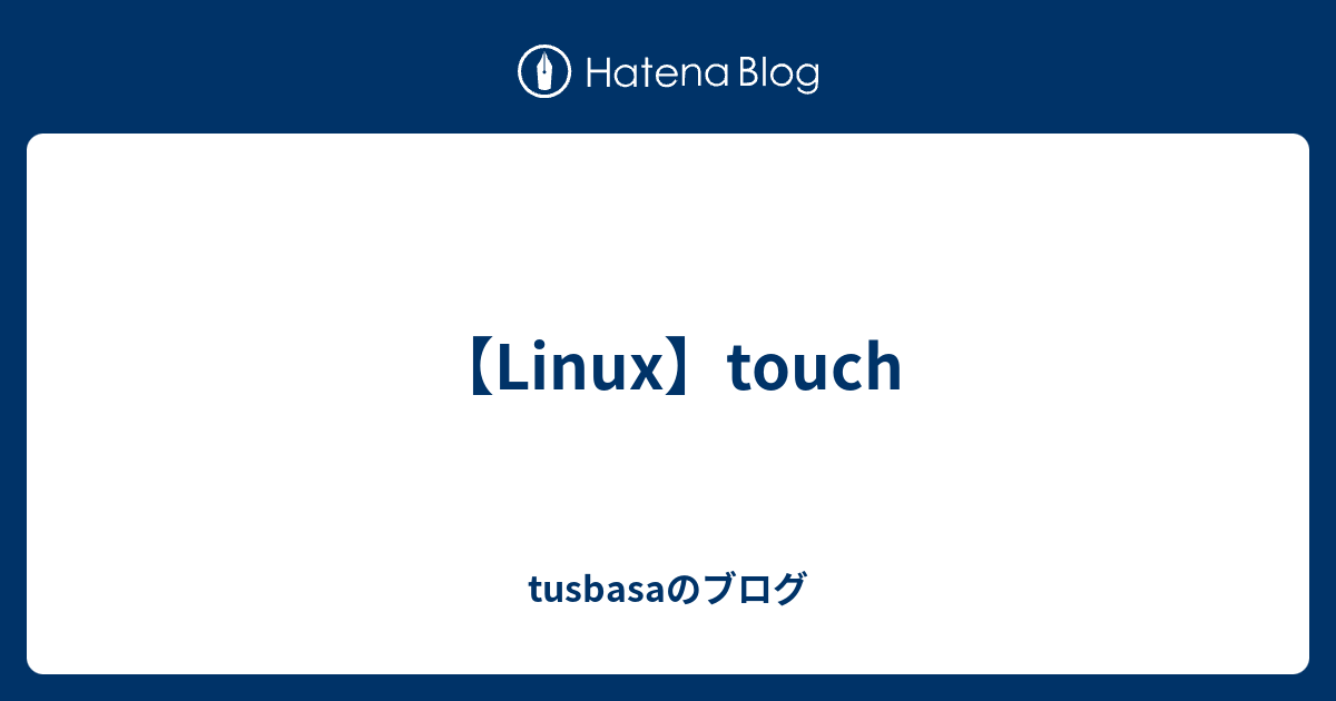 【Linux】touch - tusbasaのブログ