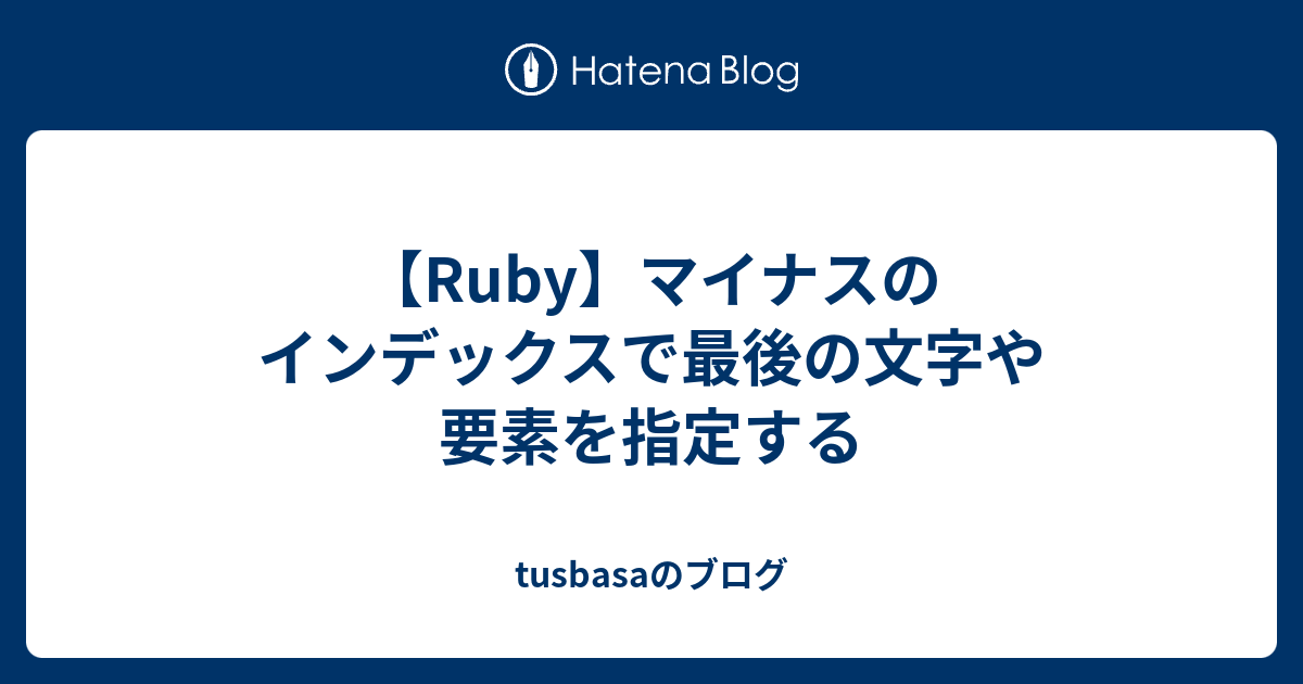 【Ruby】マイナスのインデックスで最後の文字や要素を指定する - tusbasaのブログ