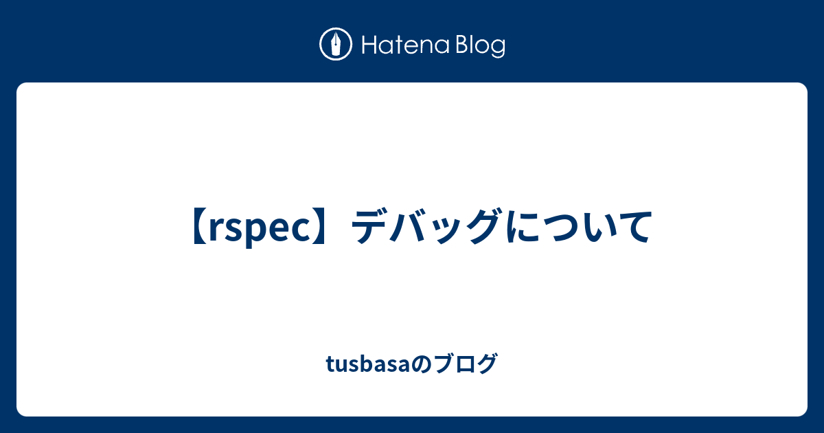 【rspec】デバッグについて - tusbasaのブログ