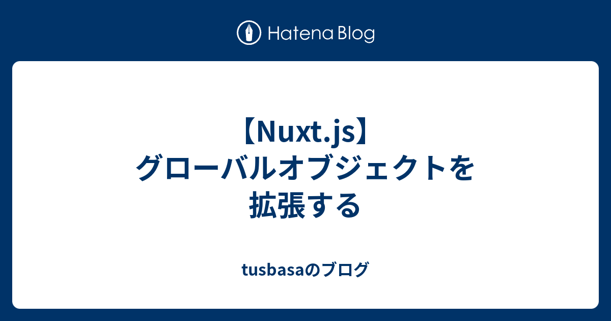 【Nuxt.js】グローバルオブジェクトを拡張する - tusbasaのブログ