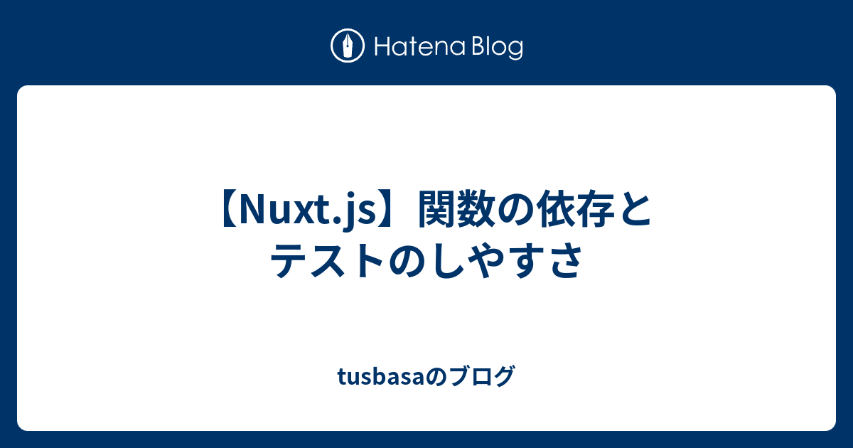 【Nuxt.js】関数の依存とテストのしやすさ - tusbasaのブログ