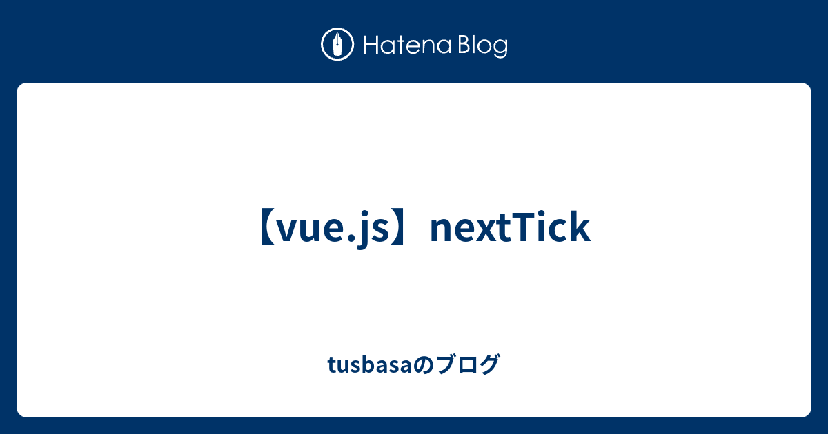 【vue.js】nextTick - tusbasaのブログ