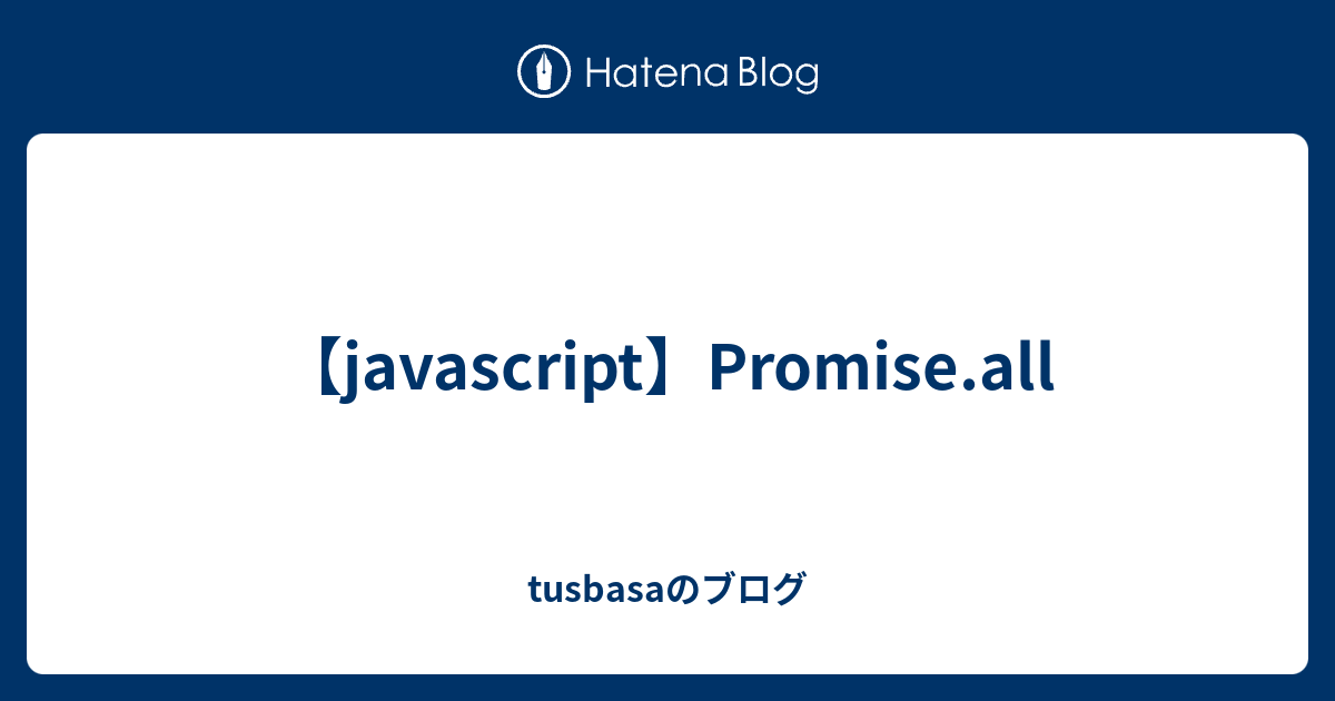 【javascript】Promise.all - tusbasaのブログ