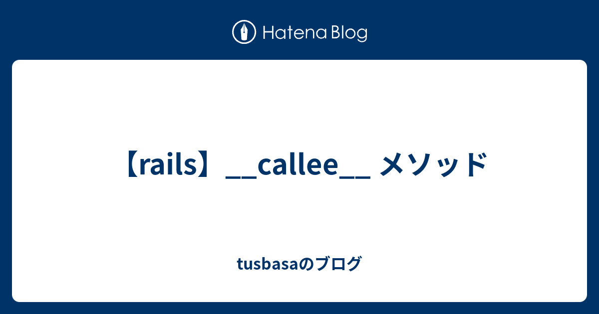 【rails】__callee__ メソッド - tusbasaのブログ