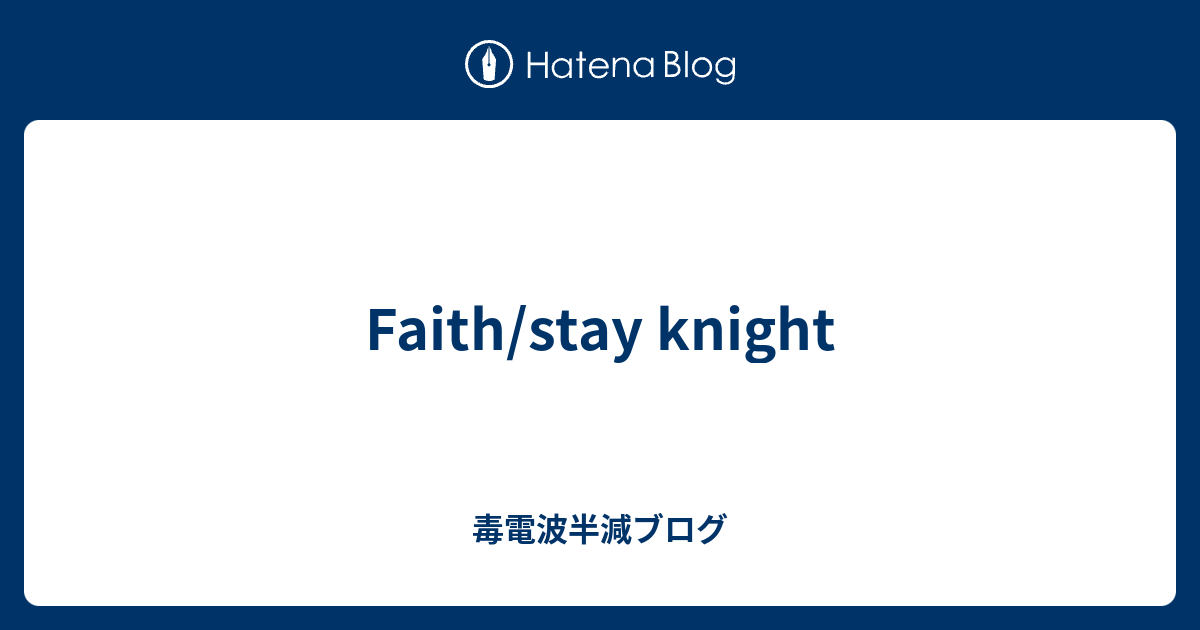 Faith/stay knight - 毒電波半減ブログ