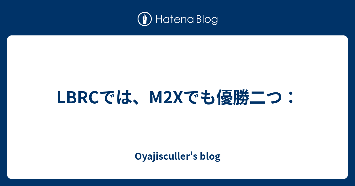 LBRCでは、M2Xでも優勝二つ： - Oyajisculler's blog