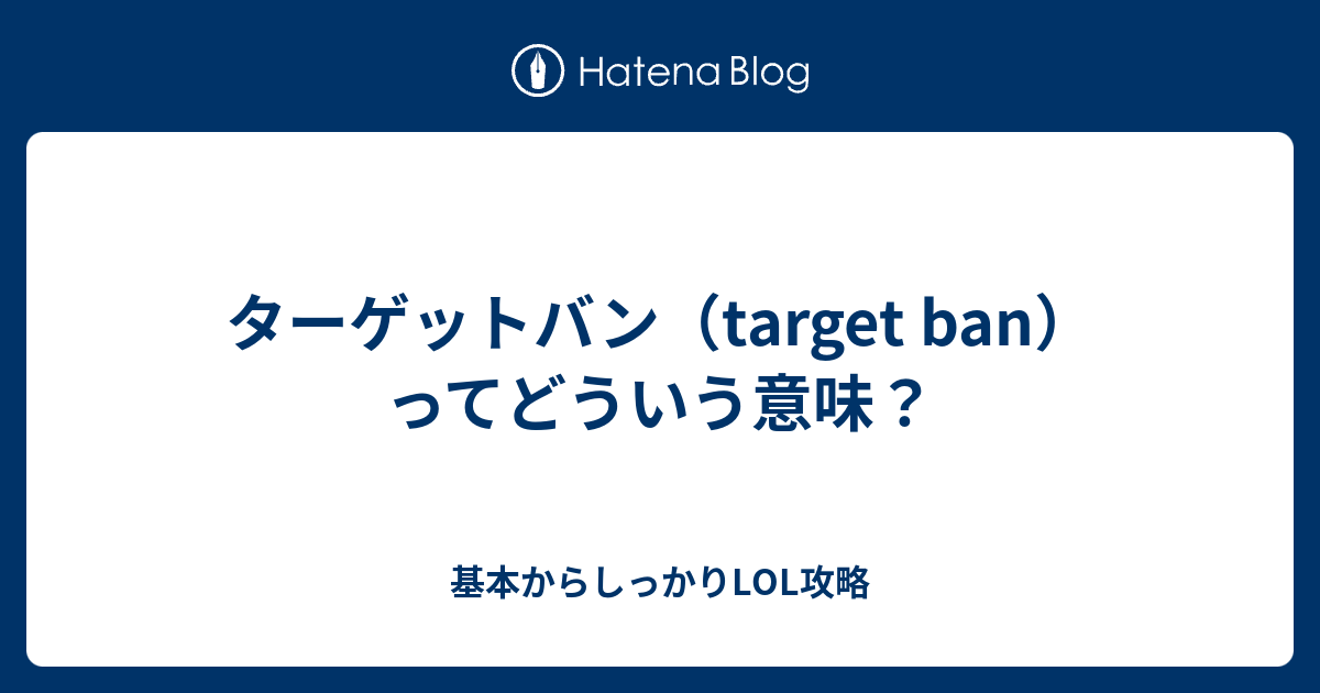 ターゲットバン（target ban）ってどういう意味？ - 基本からしっかりLOL攻略